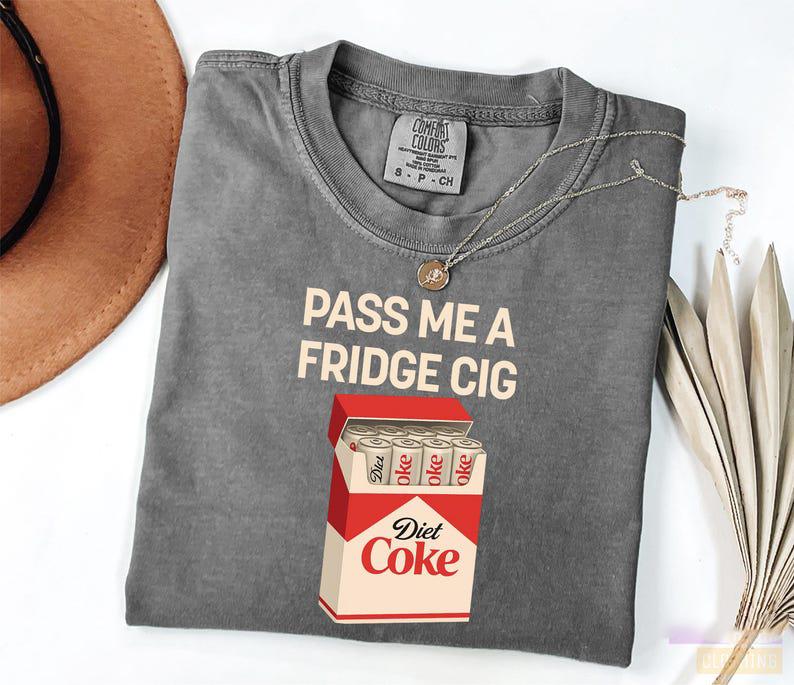 Pass Me A Fridge Cig T-Shirt, Diet Coke Lover Shirt, Beverage Humor ...