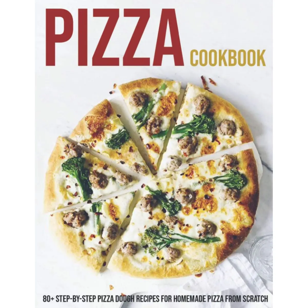 Pizza Cookbook: 80+ Step-By-Step Pizza Dough Recipes For Homemade Pizza ...