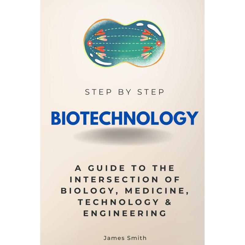 Biotechnology Step by Step: A Guide to the Intersection of Biology ...